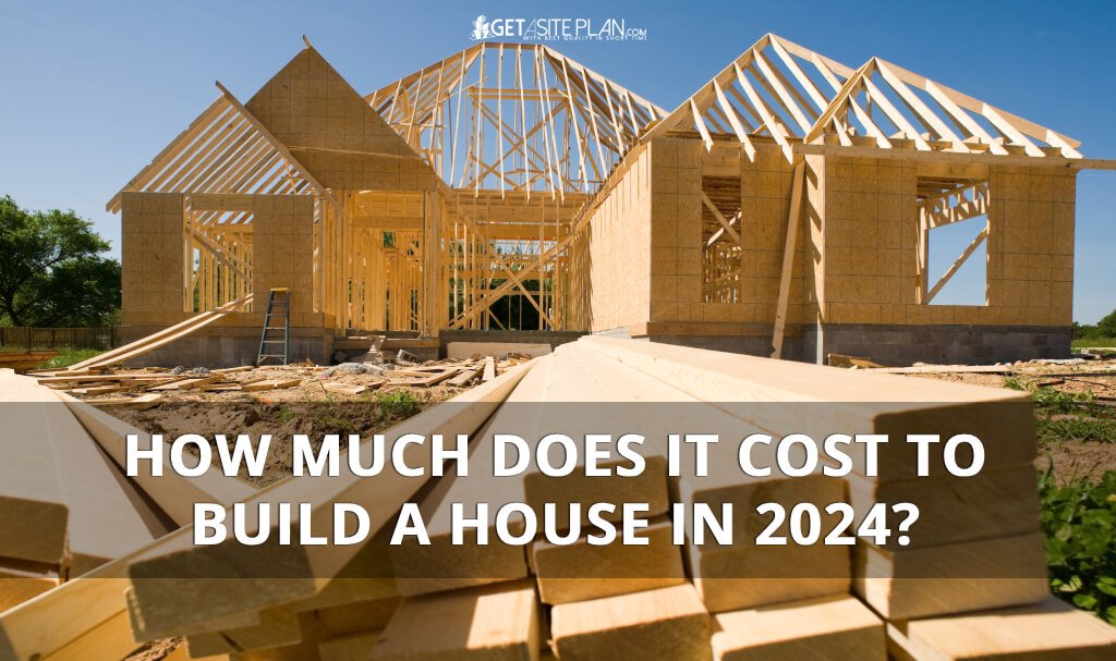 How much does It cost to build a house in 2024? - GetASitePlan